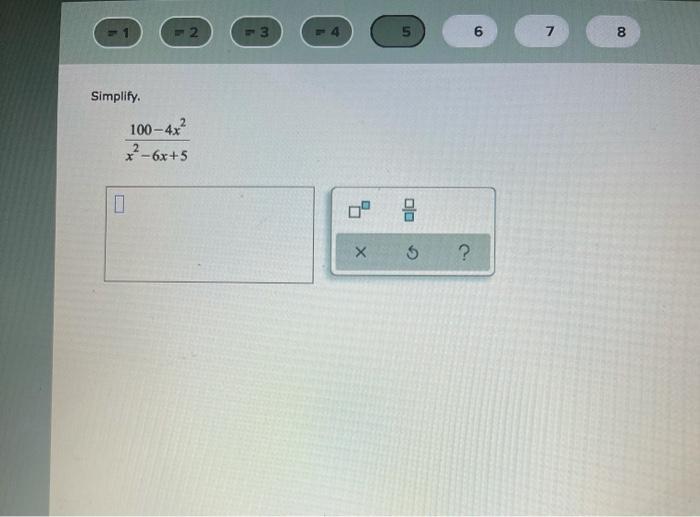 Solved 2 -3 5 6 7 8 Simplify. 100-4x2 x² - 6x+5 0 O" . X 5 ? | Chegg.com