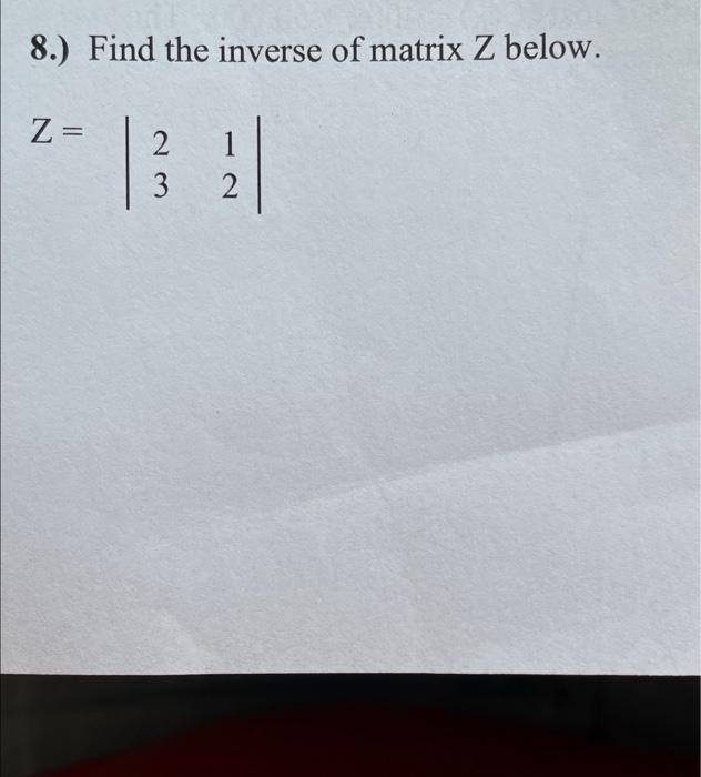 Solved 8.) Find the inverse of matrix Z below. Z=∣∣2312∣∣ | Chegg.com