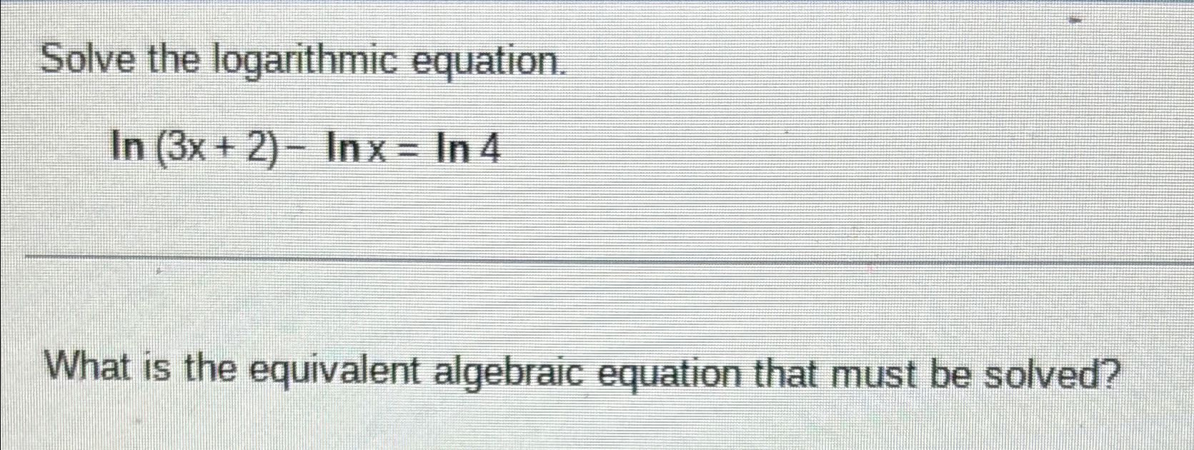 Solved Solve the logarithmic equation.ln(3x+2)-lnx=ln4What | Chegg.com