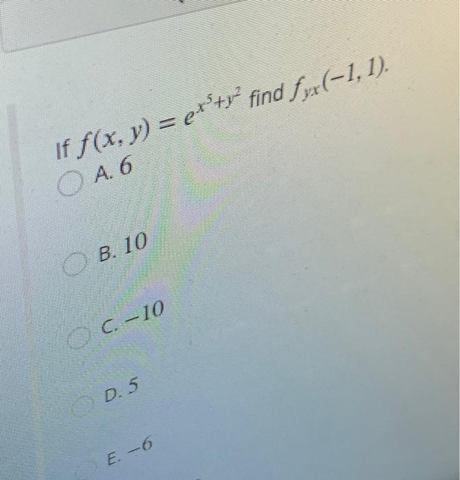 Solved If f(x,y)=ex3+y2 find fyx(−1,1) A. 6 B. 10 c. -10 D. | Chegg.com
