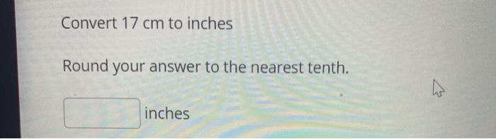 Solved Convert 17 cm to inches Round your answer to the | Chegg.com
