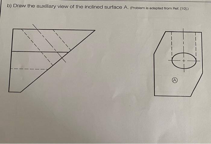 Solved b) Draw the auxiliary view of the inclined surface A. | Chegg.com