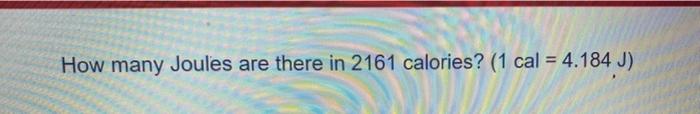 Solved How many Joules are there in 2161 calories? (1 cal = | Chegg.com