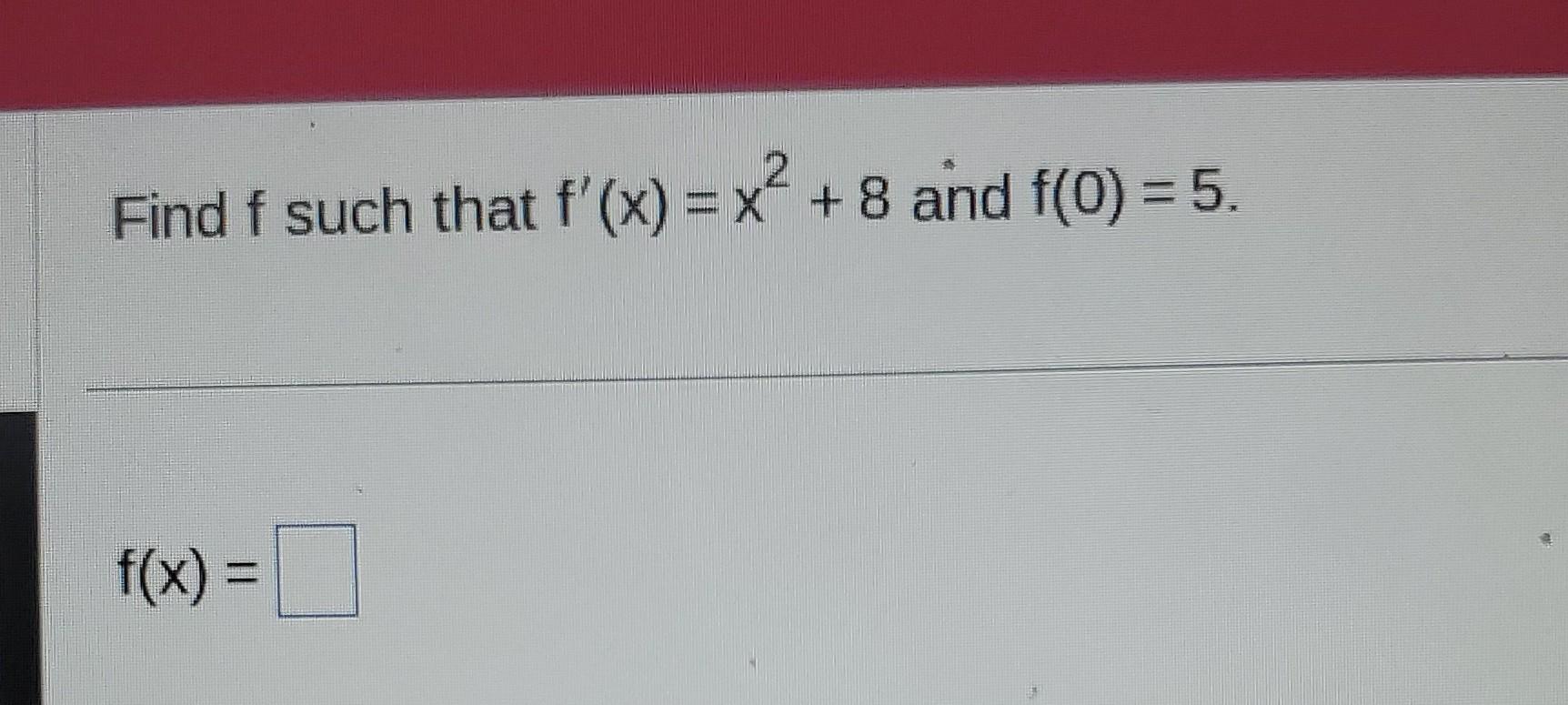 Solved Find f such that f′(x)=x2+8 and f(0)=5 f(x)= | Chegg.com
