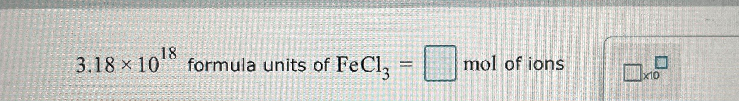 Solved 3.18×1018 ﻿formula units of FeCl3= ﻿mol of ions | Chegg.com