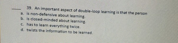 Solved 39. An important aspect of double-loop learning is | Chegg.com
