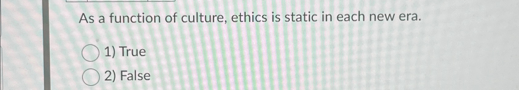 Solved As a function of culture, ethics is static in each | Chegg.com