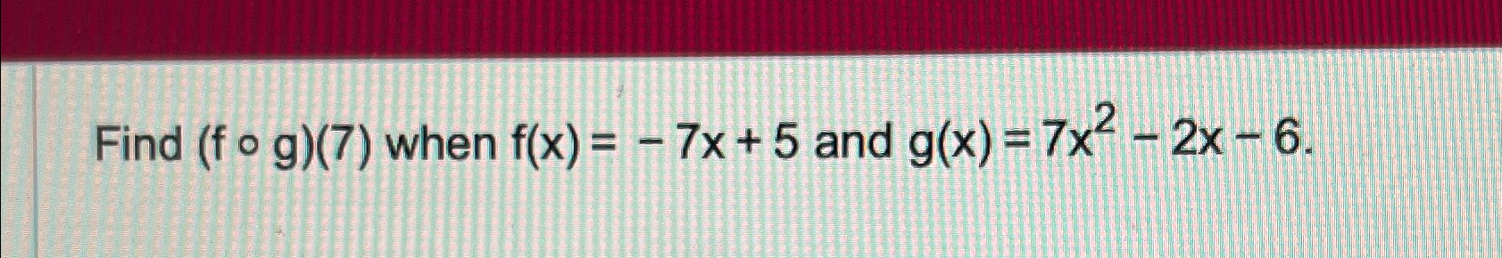 Solved Find (f@g)(7) ﻿when f(x)=-7x+5 ﻿and g(x)=7x2-2x-6 | Chegg.com