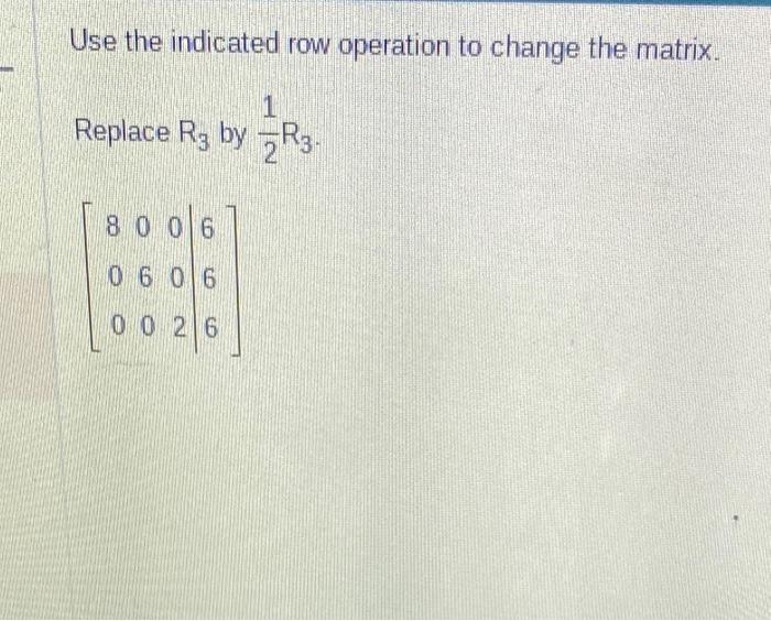 Solved Use the indicated row operation to change the matrix. | Chegg.com