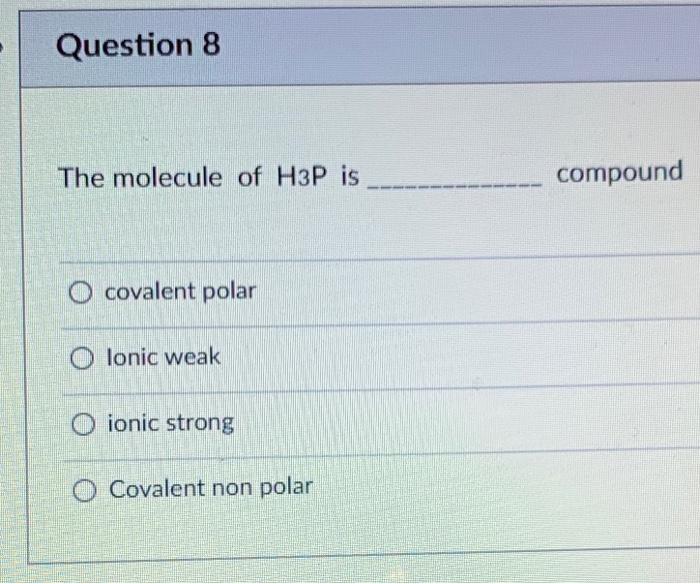 Solved Question 8 The molecule of H3P is compound O covalent | Chegg.com
