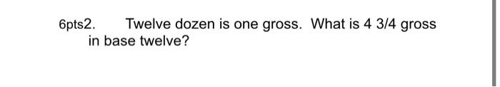 Solved 6pts2. Twelve dozen is one gross. What is 43/4 gross | Chegg.com