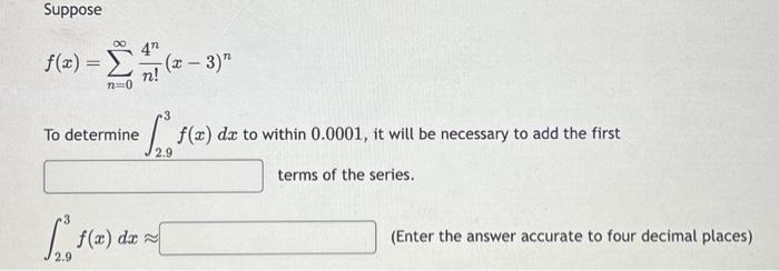 Solved Suppose f(x)=∑n=0∞n!4n(x−3)n To determine ∫2.93f(x)dx | Chegg.com