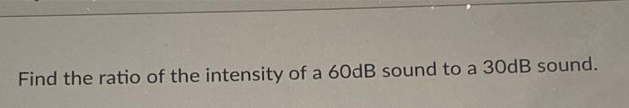 Solved Find the ratio of the intensity of a 60dB sound to a | Chegg.com