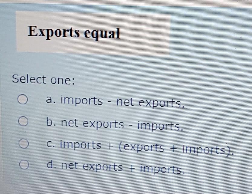 Solved Exports equal Select one: O a. imports - net exports. | Chegg.com