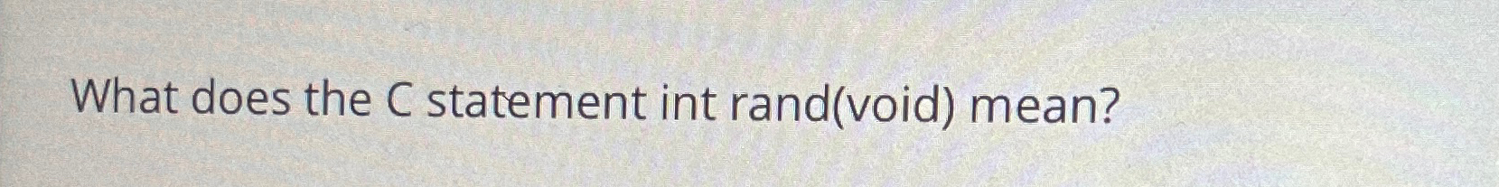 Solved What does the C statement int rand(void) ﻿mean? | Chegg.com