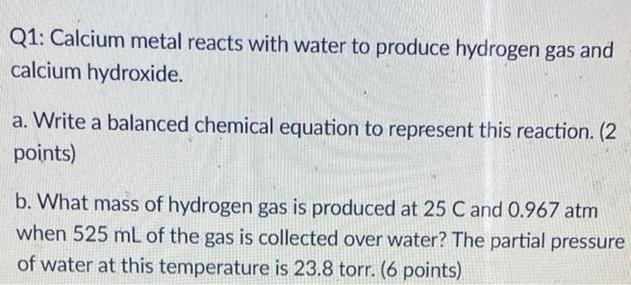 Solved Q1: Calcium metal reacts with water to produce | Chegg.com