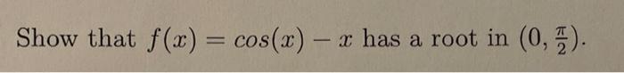 Solved Show that f(x)=cos(x)−x has a root in (0,2π). | Chegg.com