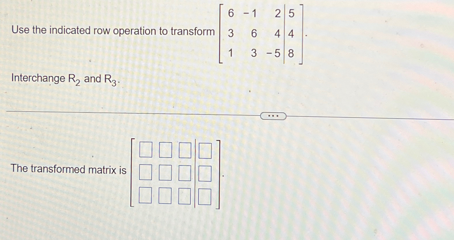 Solved Use the indicated row operation to transform | Chegg.com