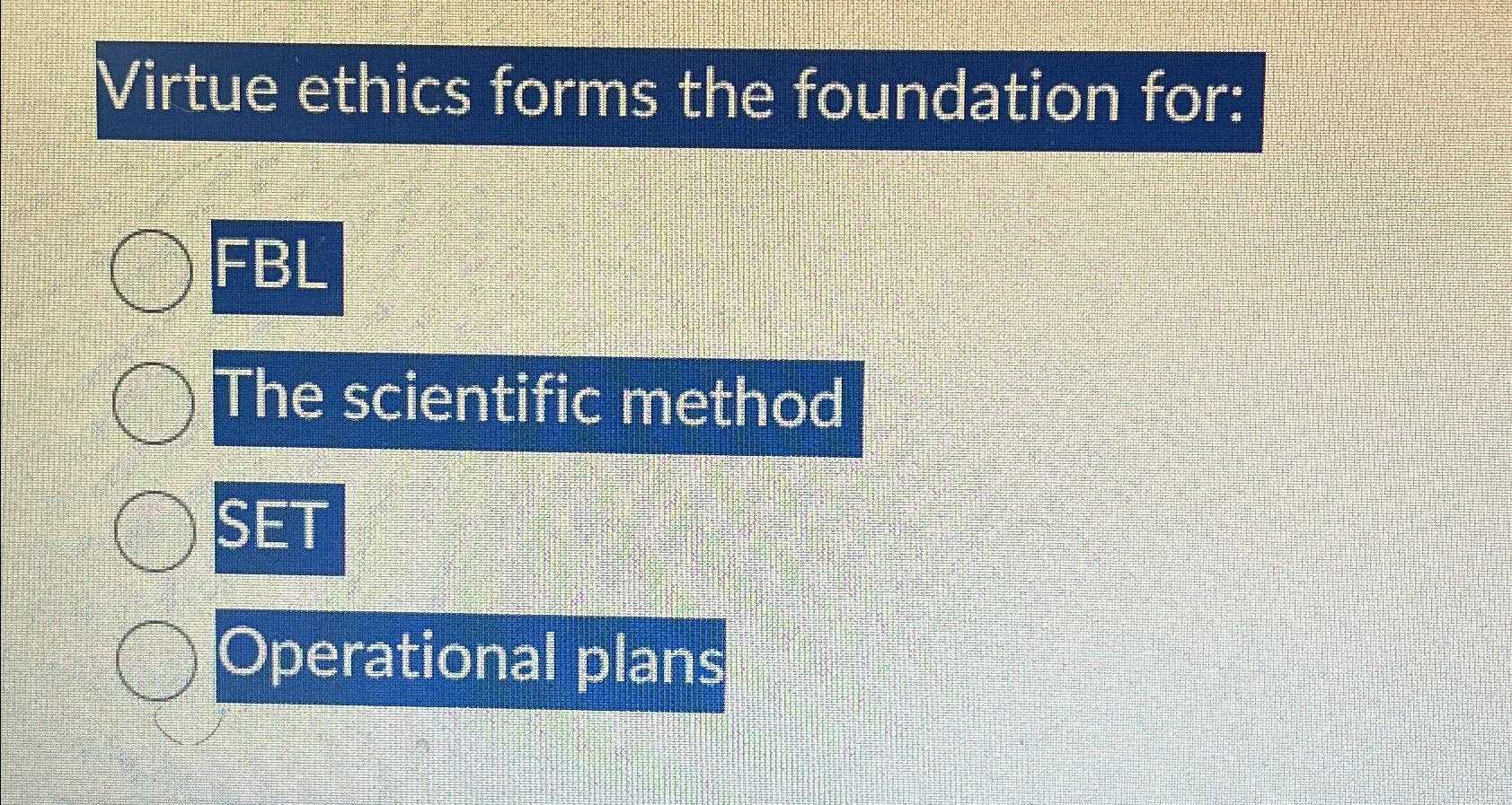 Solved Virtue ethics forms the foundation for:FBLThe | Chegg.com