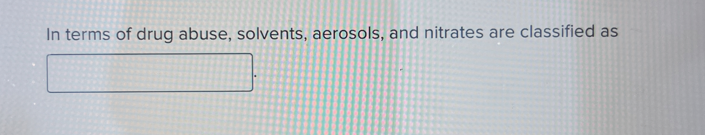 Solved In terms of drug abuse, solvents, aerosols, and | Chegg.com