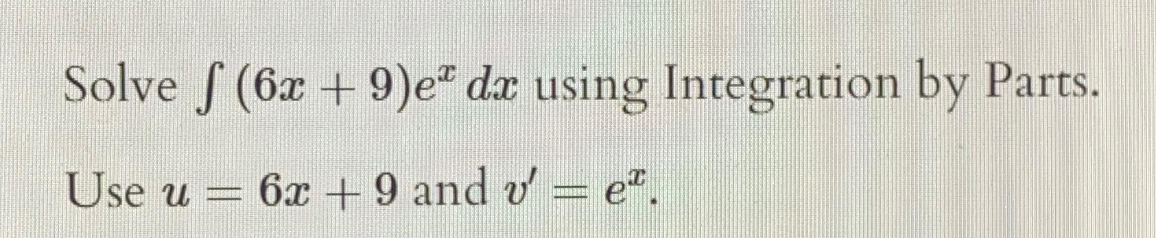 Solved Solve ∫﻿﻿(6x+9)exdx ﻿using Integration by Parts.Use | Chegg.com
