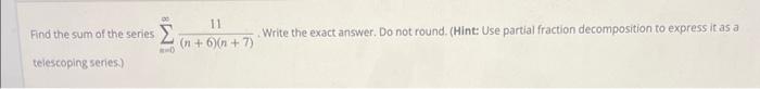 Solved Find the sum of the series ∑n=0∞(n+6)(n+7)11. Write | Chegg.com