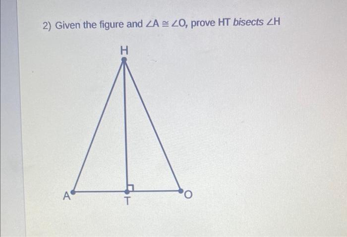 Solved 2) Given the figure and ∠A≅∠O, prove HT bisects ∠H | Chegg.com