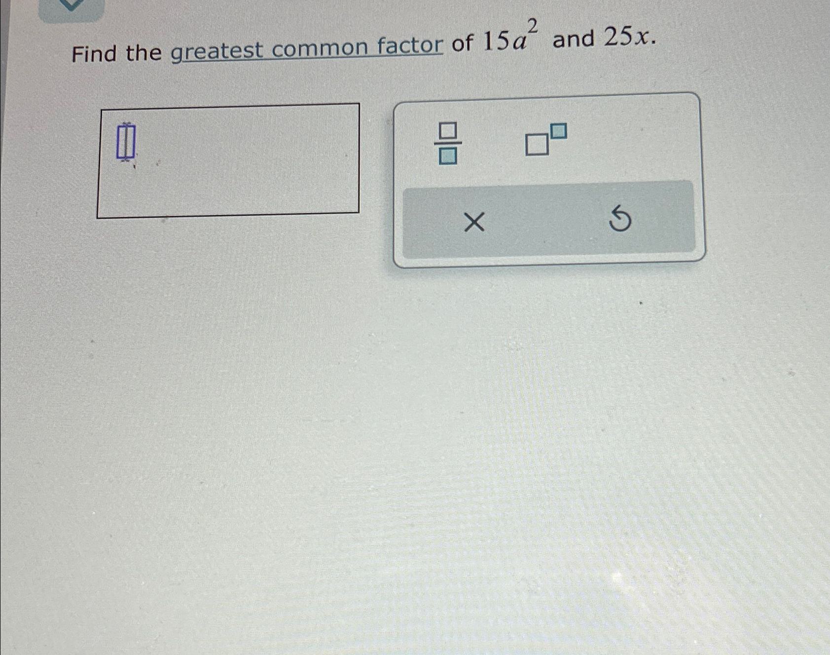 Solved Find the greatest common factor of 15a2 ﻿and 25x. | Chegg.com