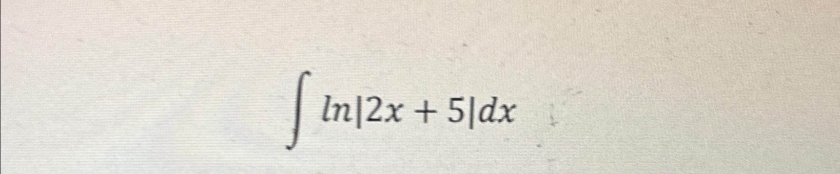 Solved ∫﻿﻿ln|2x+5|dx | Chegg.com