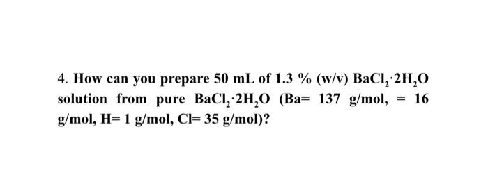 Solved 4. How can you prepare 50 mL of 1.3%(w/v)BaCl2⋅2H2O | Chegg.com