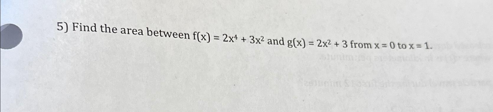 Solved Find the area between f(x)=2x4+3x2 ﻿and g(x)=2x2+3 | Chegg.com