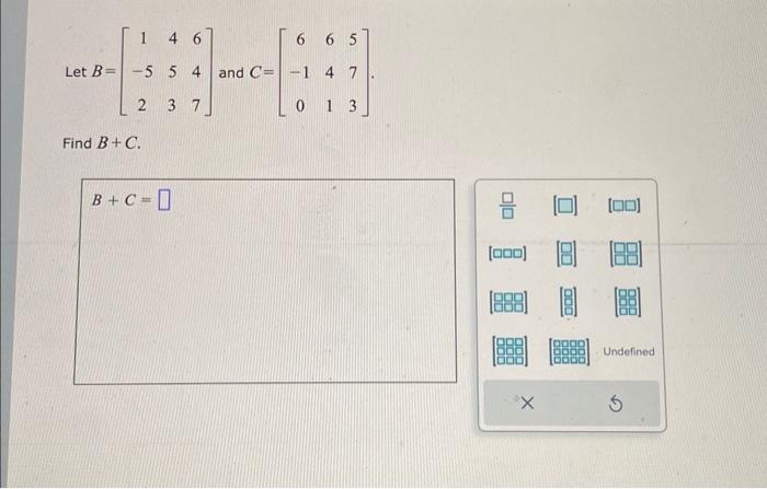 Solved Let B=⎣⎡1−52453647⎦⎤ and C=⎣⎡6−10641573⎦⎤. Find B+C. | Chegg.com