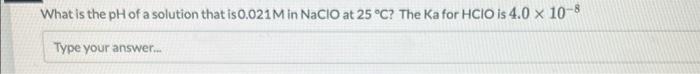 Solved What is the pH of a solution that is 0.021M in NaClO | Chegg.com