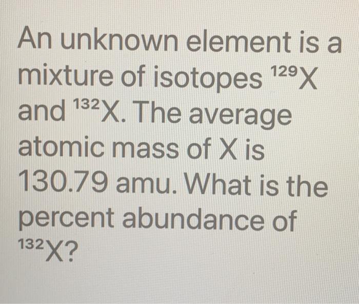 Solved An unknown element is a mixture of isotopes 129X and | Chegg.com