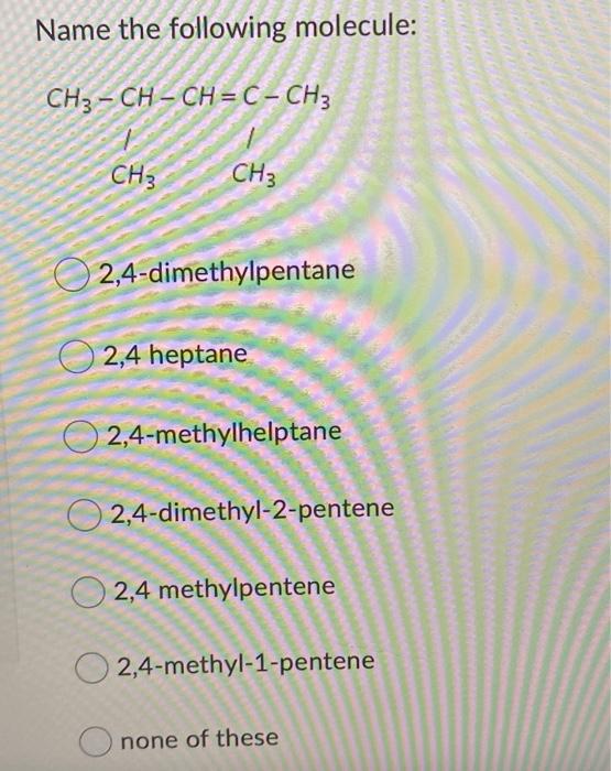 Solved Name the following molecule: CH3 - CH – CH=C-CH3 CH3 | Chegg.com
