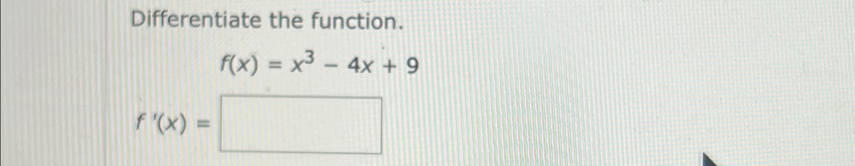 Solved Differentiate the function.f(x)=x3-4x+9f'(x)= | Chegg.com Solved Differentiate the function.f(x)=x3-4x+9f'(x)= | Chegg.com
