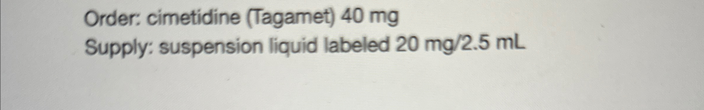 Solved Order: cimetidine (Tagamet) 40mgSupply: suspension | Chegg.com