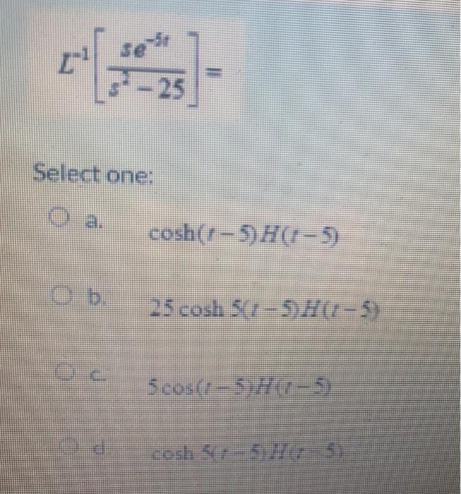 Solved L−1[s2−25se−5t]= Select one: a. cosh(t−5)H(t−5) | Chegg.com
