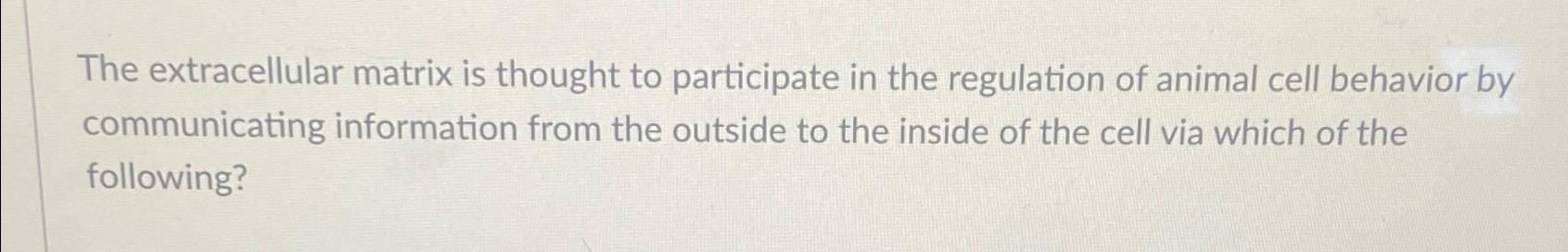 Solved The extracellular matrix is thought to participate in | Chegg.com