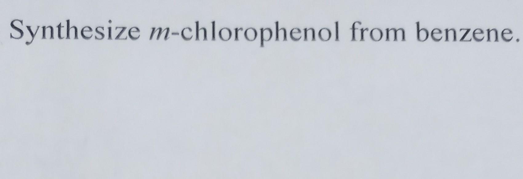 Solved Synthesize m-chlorophenol from benzene. | Chegg.com