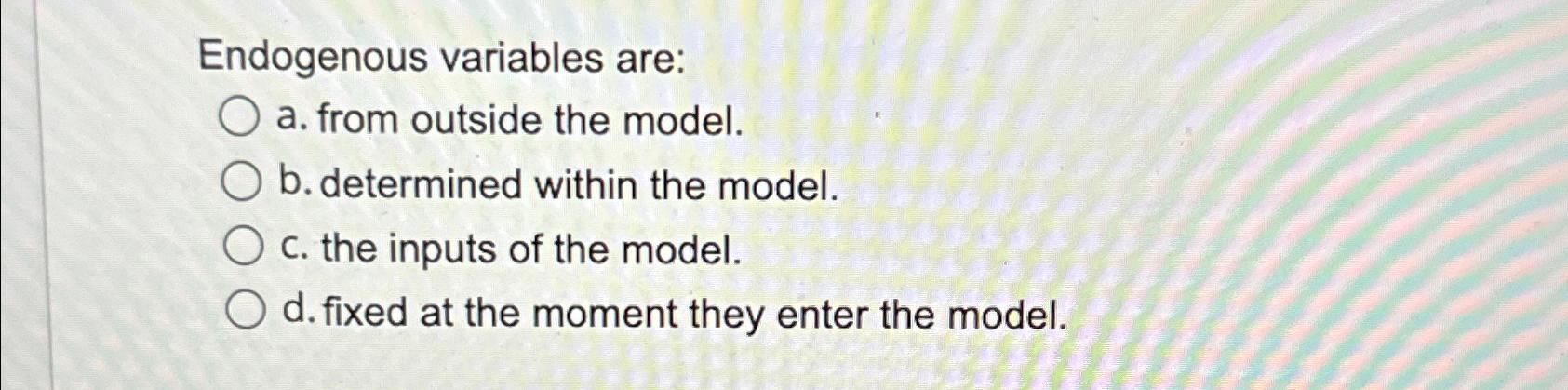 Solved Endogenous variables are:a. ﻿from outside the | Chegg.com