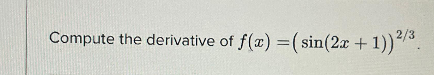 Solved Compute the derivative of f(x)=(sin(2x+1))23. | Chegg.com