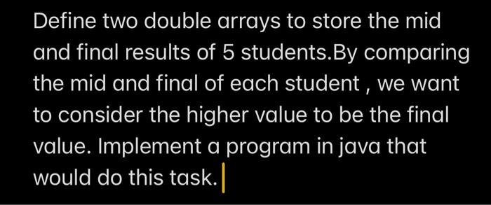 Solved Define two double arrays to store the mid and final | Chegg.com