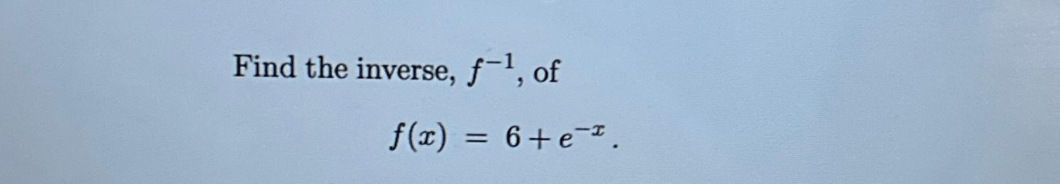Solved Find the inverse, f-1, ﻿off(x)=6+e-x | Chegg.com