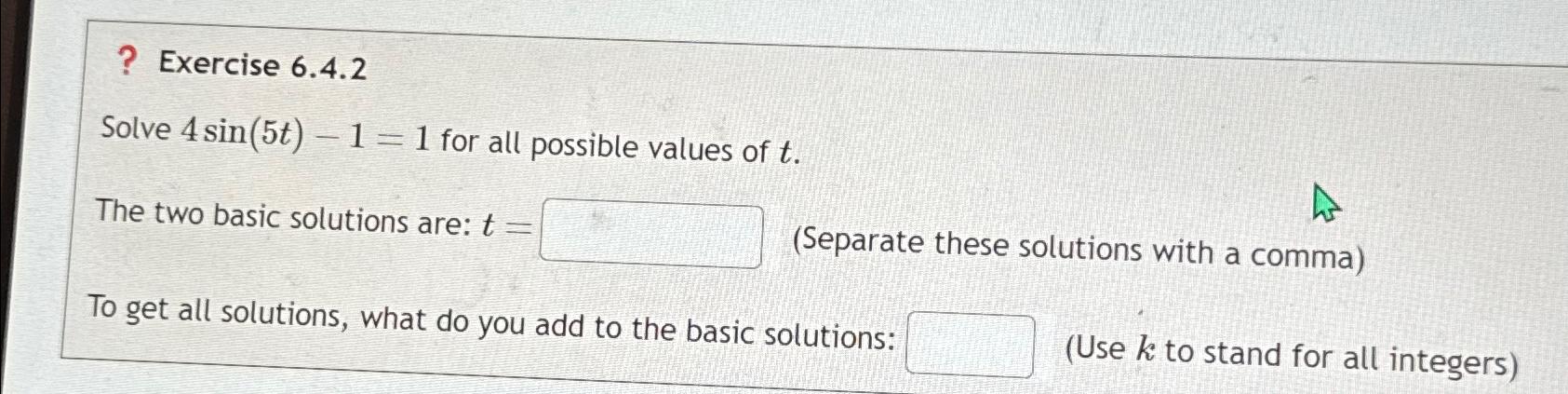 Solved ? ﻿Exercise 6.4.2Solve 4sin(5t)-1=1 ﻿for all possible | Chegg.com