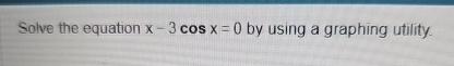 Solved Solve the equation x-3cosx=0 ﻿by using a graphing | Chegg.com