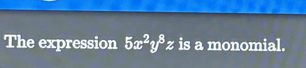 Solved True or false: The expression 5x2y8z ﻿is a monomial. | Chegg.com