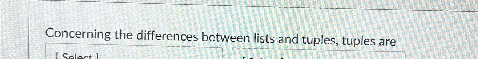 Solved Concerning the differences between lists and tuples, | Chegg.com