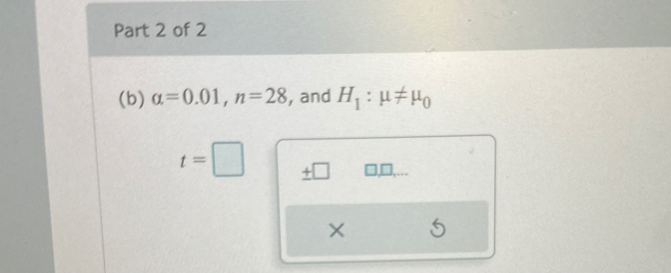 Solved Part 2 ﻿of 2(b) α=0.01,n=28, ﻿and H1:μ≠μ0t= | Chegg.com