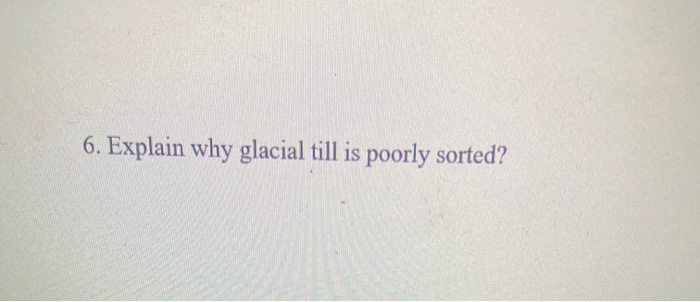 Solved 6. Explain why glacial till is poorly sorted? | Chegg.com